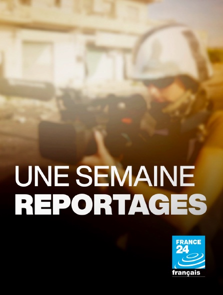 Une semaine reportages en streaming & replay gratuit sur France 24