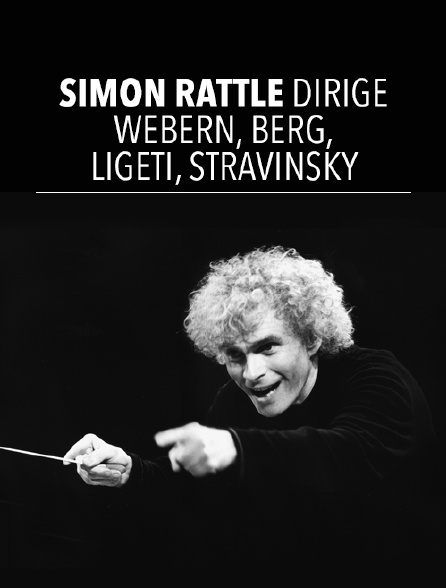 Simon Rattle dirige Webern, Berg, Ligeti, Stravinsky en streaming sur ...