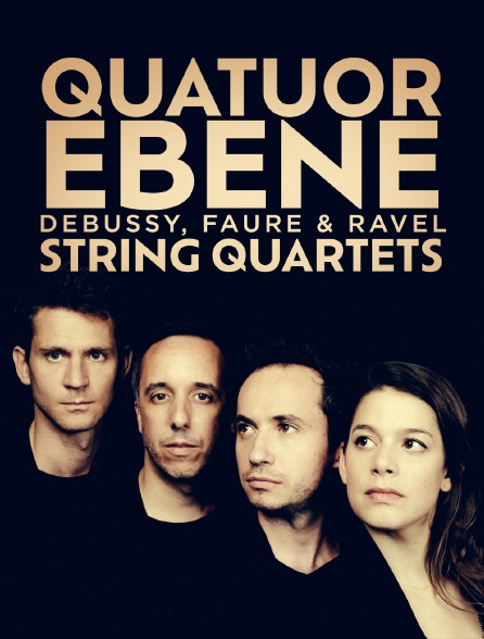 Quatuor Ébène : Debussy, Fauré & Ravel: String Quartets en streaming gratuit sur France 4