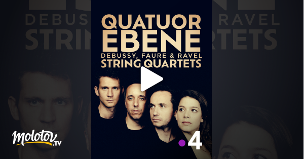 Quatuor Ébène : Debussy, Fauré & Ravel: String Quartets en streaming gratuit sur France 4